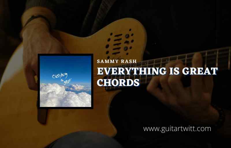 Everything Is Great Chords By Sammy Rash - Guitartwitt