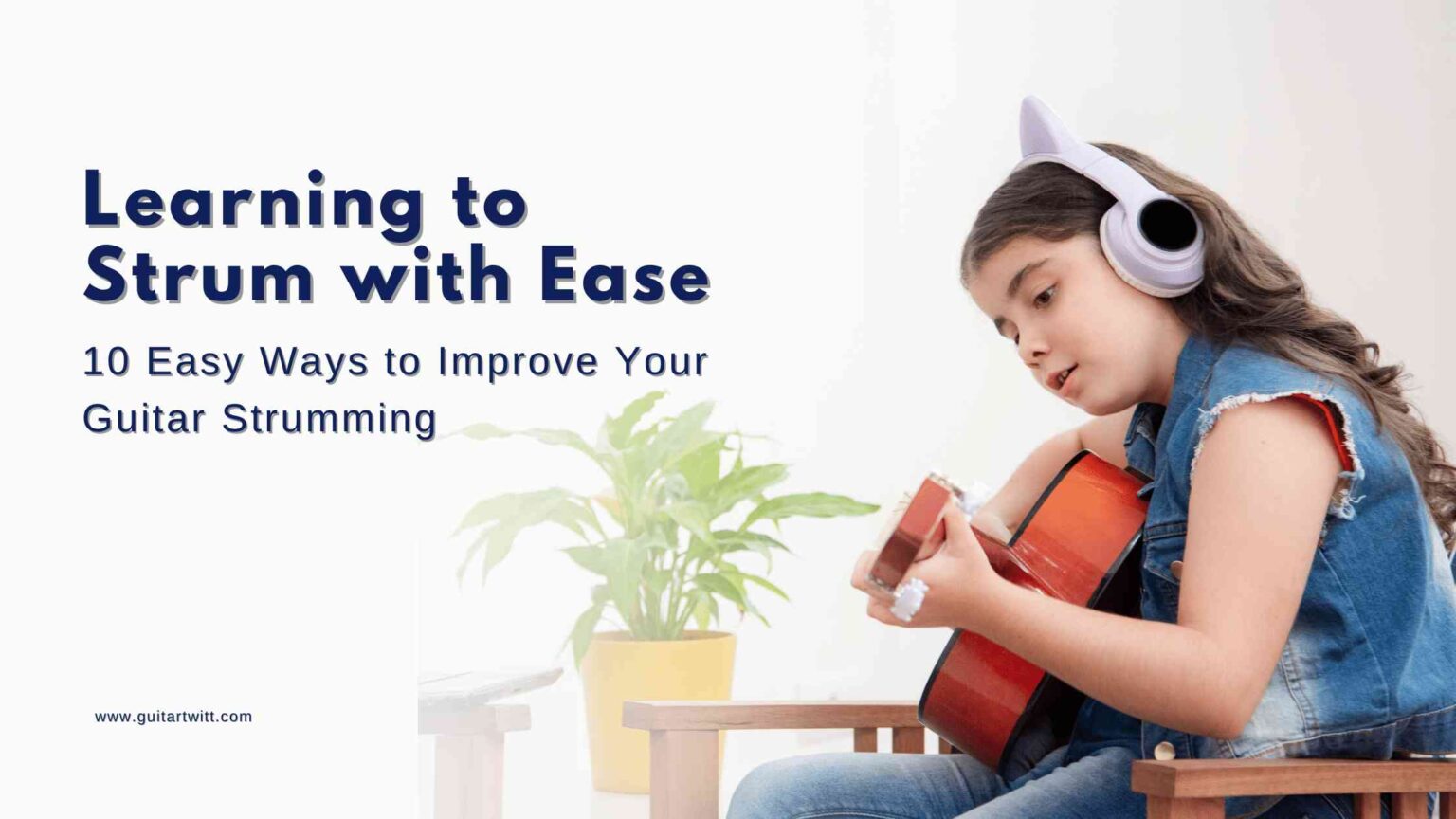 Learning To Strum With Ease: 10 Easy Ways To Improve Your Guitar ...